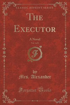 The Executor, Vol. 1 of 3 by Mrs. Alexander | Goodreads