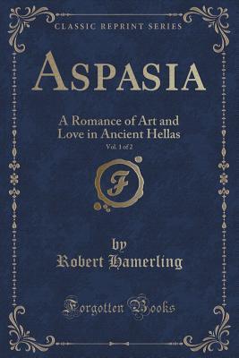 Aspasia, Vol. 1 of 2: A Romance of Art and Love in Ancient Hellas by Robert Hamerling | Goodreads