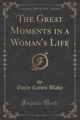 The Great Moments in a Woman's Life by Emily Calvin Blake | Goodreads