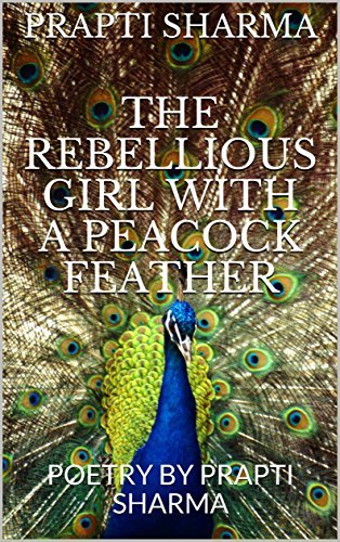 THE REBELLIOUS GIRL WITH A PEACOCK FEATHER: POETRY BY PRAPTI SHARMA by ...