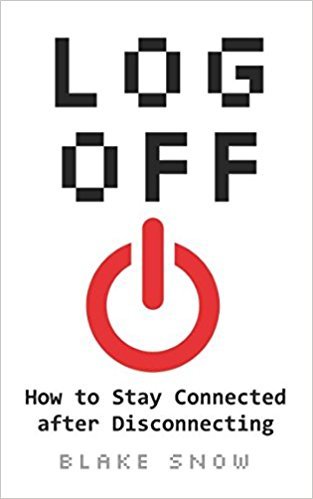 Log Off: How to Stay Connected after Disconnecting by Blake Snow ...