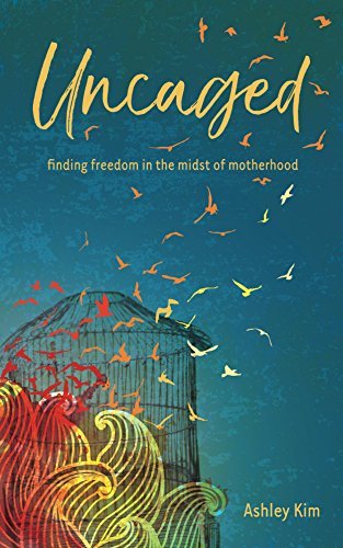 Uncaged: Finding Freedom in the Midst of Motherhood by Ashley Kim ...