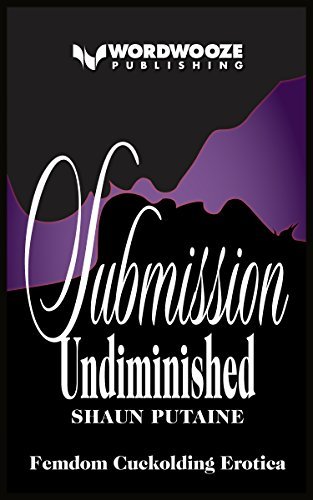 Submission Undiminished: Femdom Cuckolding Erotica by Shaun Putaine ...