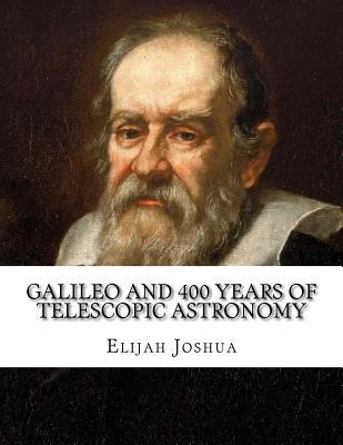Galileo and 400 Years of Telescopic Astronomy by Elijah Joshua | Goodreads