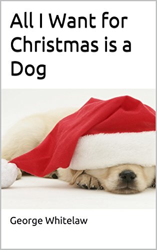 All I Want for Christmas is a Dog: A Christmas Short Story by George ...
