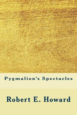 Pygmalion's Spectacles by Robert E. Howard | Goodreads