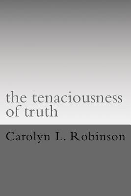 the tenaciousness of truth by Carolyn L. Robinson | Goodreads
