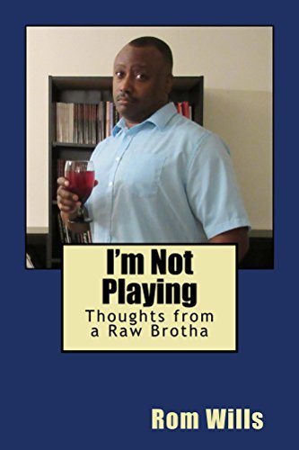 I'm Not Playing: Thoughts from a Raw Brotha by Rom Wills | Goodreads