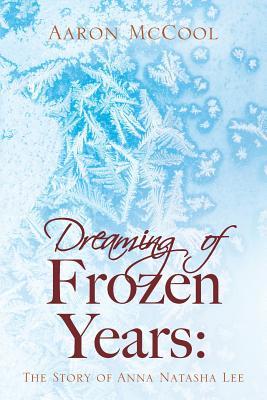 Dreaming of Frozen Years: The Story of Anna Natasha Lee by Aaron McCool ...