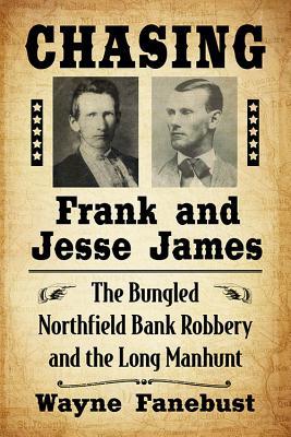 Chasing Frank and Jesse James: The Bungled Northfield Bank Robbery and ...