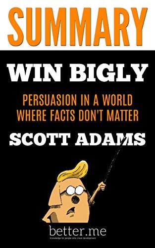 Summary of Win Bigly: Persuasion in a World Where Facts Don't Matter ...