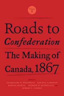 Roads to Confederation: The Making of Canada, 1867, Volume 1 by ...