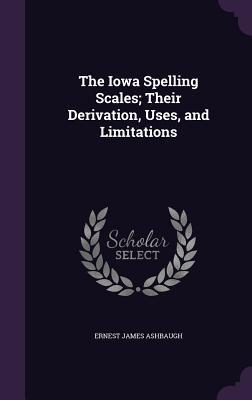 The Iowa Spelling Scales; Their Derivation, Uses, and Limitations by ...