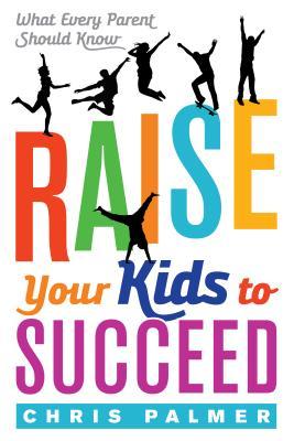 Raise Your Kids to Succeed: What Every Parent Should Know by Chris ...