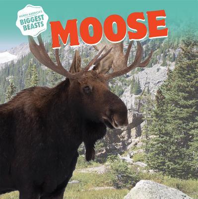 Moose (North America's Biggest Beasts) by Amy Rogers | Goodreads