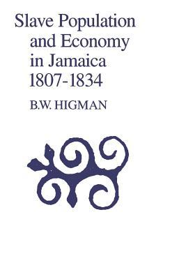 Slave Population and Economy in Jamaica, 1807-1835 by B.W. Higman ...