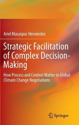 Strategic Facilitation of Complex Decision-Making: How Process and ...