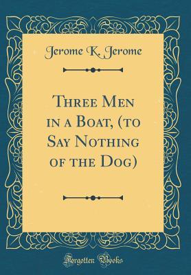 Three Men in a Boat, (to Say Nothing of the Dog) by Jerome K. Jerome ...