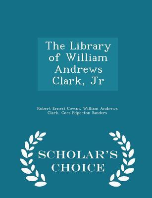 The Library of William Andrews Clark, Jr - Scholar's Choice Edition by ...