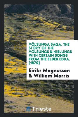 Völsunga Saga. the Story of the Volsungs & Niblungs with Certain Songs from the Elder Edda ...
