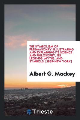 The symbolism of Freemasonry: illustrating and explaining its science and philosophy, its ...