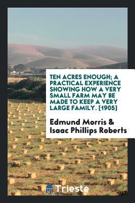 Ten acres enough; a practical experience showing how a very small farm ...