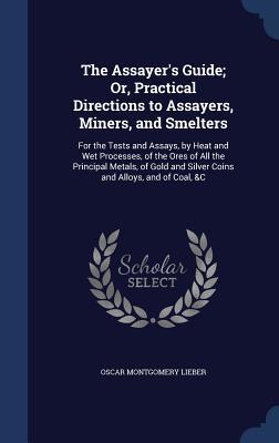 The Assayer's Guide; Or, Practical Directions to Assayers, Miners, and ...