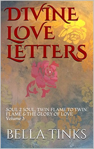 DIVINE LOVE LETTERS: SOUL 2 SOUL, TWIN FLAME TO TWIN FLAME & THE GLORY OF LOVE Volume 3 by Bella ...
