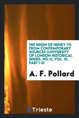 The reign of Henry VII from contemporary sources by A.F. Pollard ...
