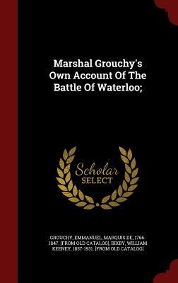 Marshal Grouchy's Own Account Of The Battle Of Waterloo; by Emmanuel de ...