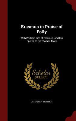 Erasmus in Praise of Folly: With Portrait, Life of Erasmus, and His ...