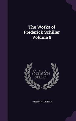 The Works of Frederick Schiller Volume 8 by Friedrich Schiller | Goodreads
