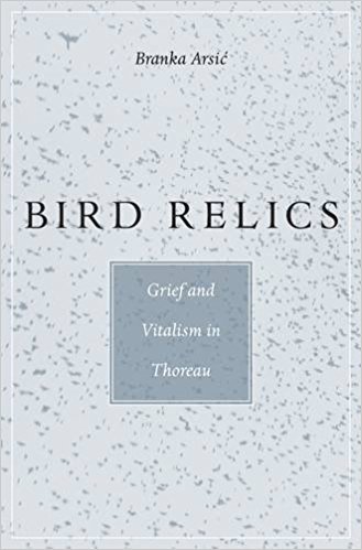 Bird Relics: Grief and Vitalism in Thoreau by Branka Arsić | Goodreads