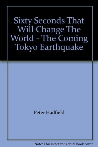 Sixty Seconds That Will Change the World: The Coming Tokyo Earthquake ...