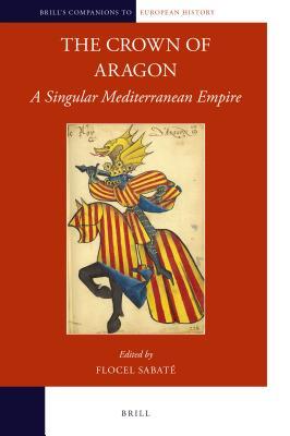 The Crown of Aragon: A Singular Mediterranean Empire by Flocel Sabaté i ...