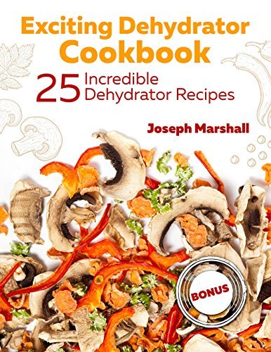 Exciting Dehydrator Cookbook. 25 Incredible Dehydrator Recipes by ...