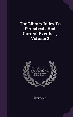 The Library Index To Periodicals And Current Events ..., Volume 2 by ...