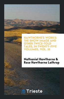 Hawthorne's Works: The Snow Image and Other Twice-Told Tales, In Twenty ...