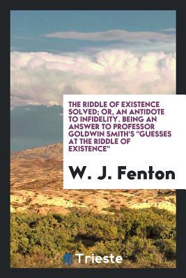 The riddle of existence solved; or, An antidote to infidelity, being an ...