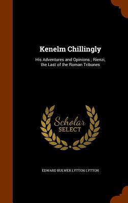 Kenelm Chillingly: His Adventures and Opinions ; Rienzi, the Last of ...