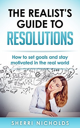 The Realist's Guide To Resolutions: How To Set Goals And Stay Motivated ...