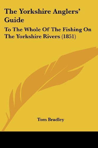The Yorkshire Anglers' Guide: To The Whole Of The Fishing On The ...