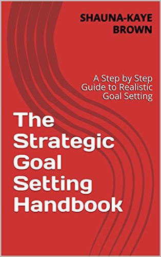 The Strategic Goal Setting Handbook: A Step by Step Guide to Realistic ...