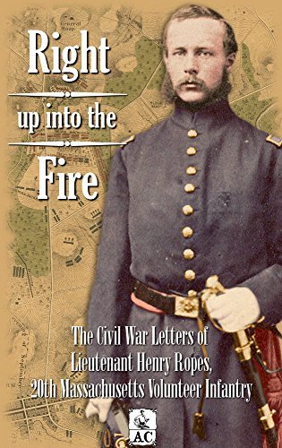 Right up into the Fire: The Civil War Letters of Lieutenant Henry Ropes ...