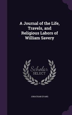 A Journal of the Life, Travels, and Religious Labors of William Savery ...