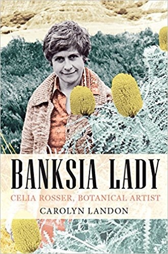 Banksia Lady: Celia Rosser, Botanical Artist by Carolyn Landon | Goodreads