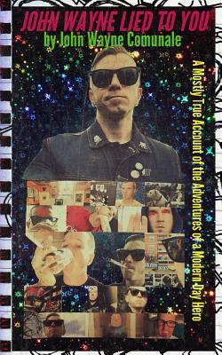 John Wayne Lied To You: A Mostly True Account of the Adventures of a Modern Day Hero by John ...