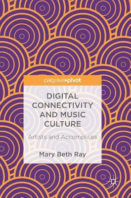 Digital Connectivity and Music Culture: Artists and Accomplices by Mary Beth Ray | Goodreads