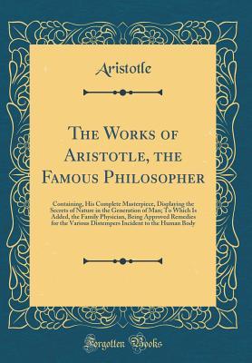 The Works of Aristotle, the Famous Philosopher: Containing, His ...