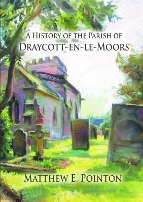 A History of the Parish of Draycott-en-le-Moors by Matthew Pointon ...